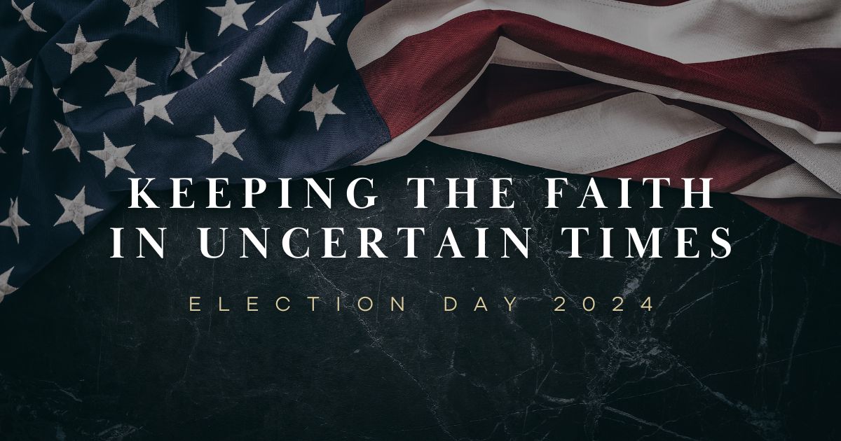 Election Day 2024: Keeping the Faith in Uncertain Times | Steadfast in ...